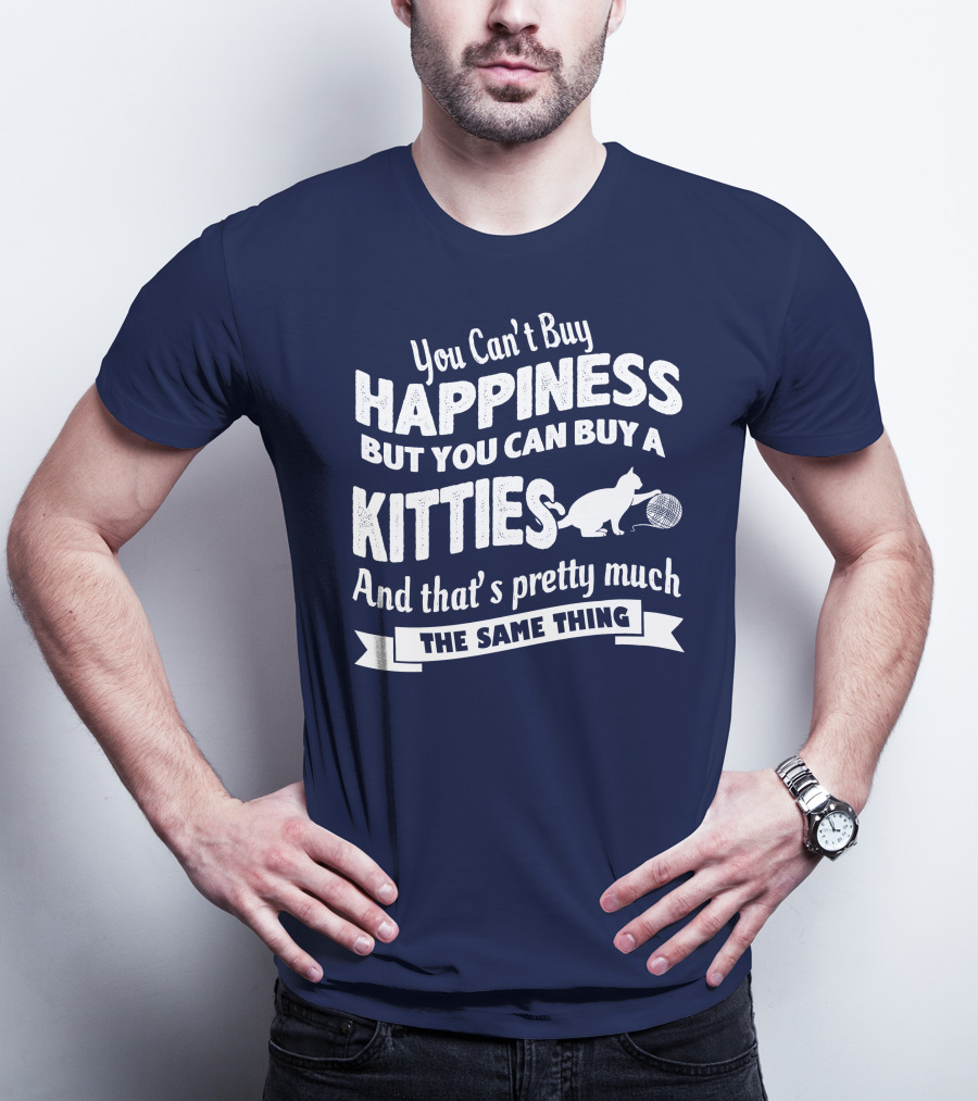 You Can't Buy Happiness But You Can Buy A Kitties And That's Pretty Much The Same Thing T-Shirt