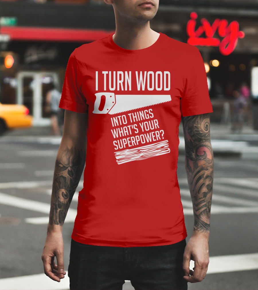 I Turn Wood Into Things What's Your Superpower Saw Woodworker T-Shirt