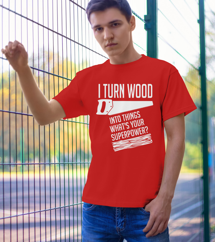 I Turn Wood Into Things What's Your Superpower Saw Woodworker T-Shirt