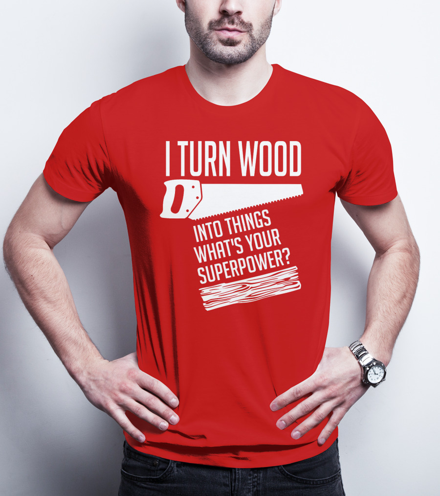 I Turn Wood Into Things What's Your Superpower Saw Woodworker T-Shirt