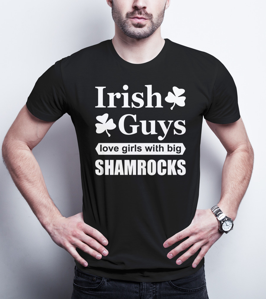 Irish Guys Love Girls With Big Shamrocks T-Shirt