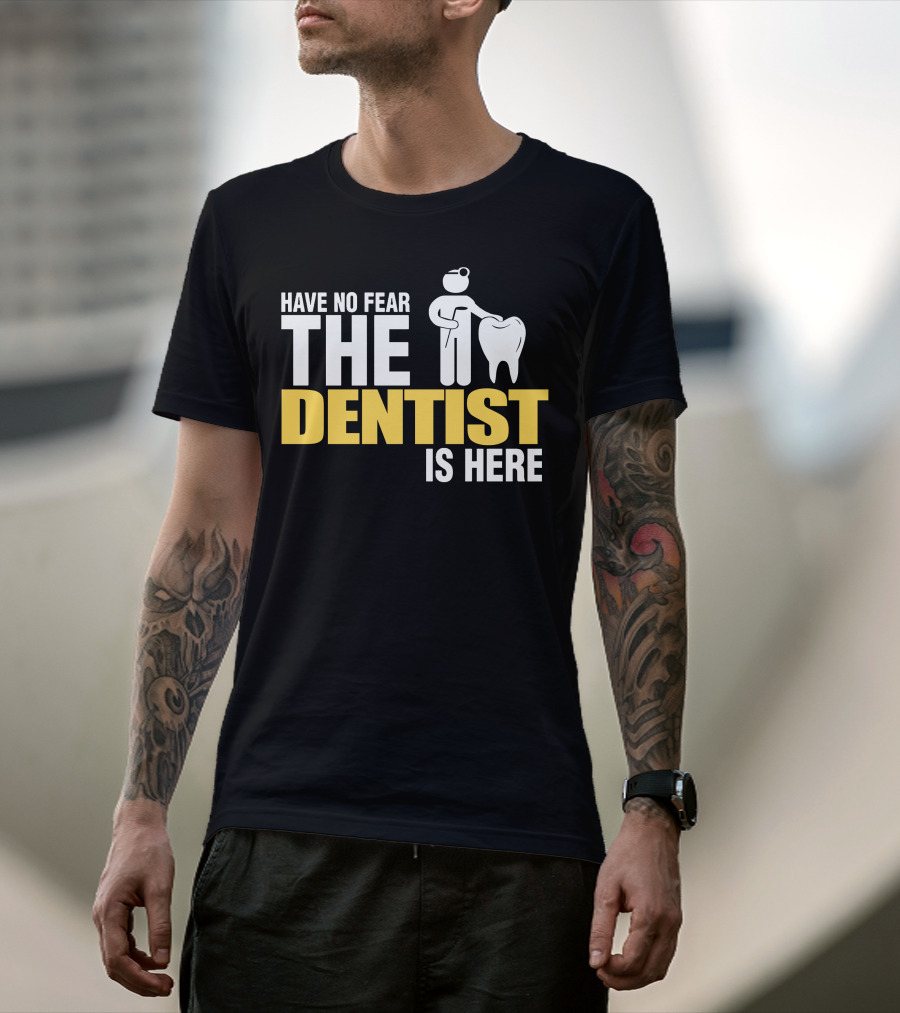 HAVE NO FEAR THE DENTIST IS HERE TOOTH CARE T-Shirt