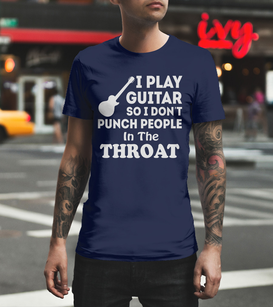 I Play Guitar So I Don't Punch People In The Throat T-Shirt