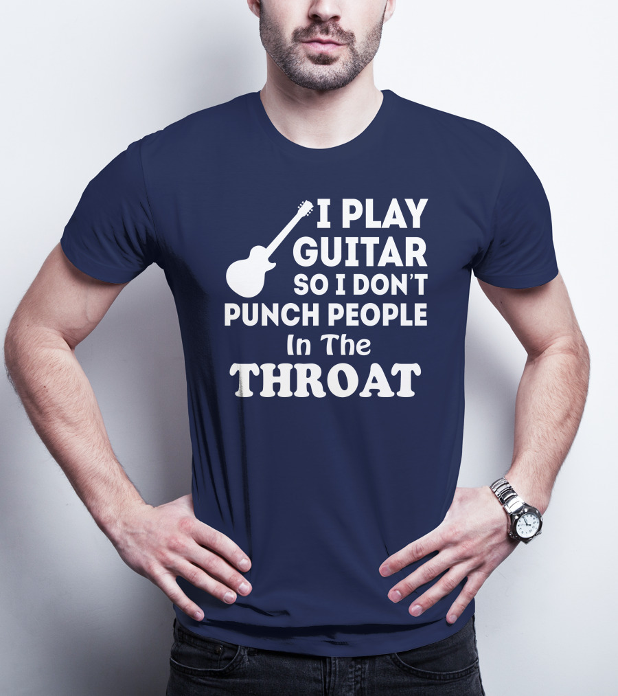I Play Guitar So I Don't Punch People In The Throat T-Shirt