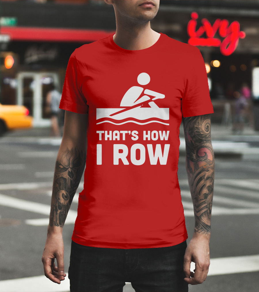 THAT’S HOW I ROW Rowing T-Shirt
