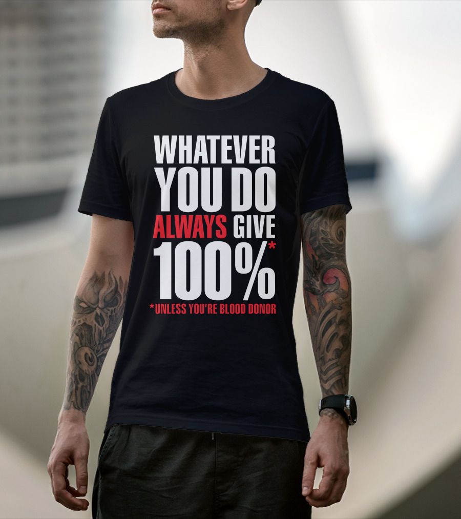 Whatever You Do Always Give 100% Unless You're Blood Donor T-Shirt