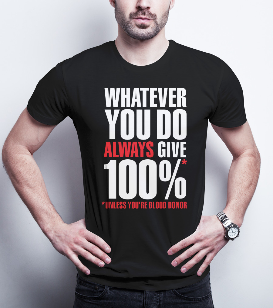 Whatever You Do Always Give 100% Unless You're Blood Donor T-Shirt