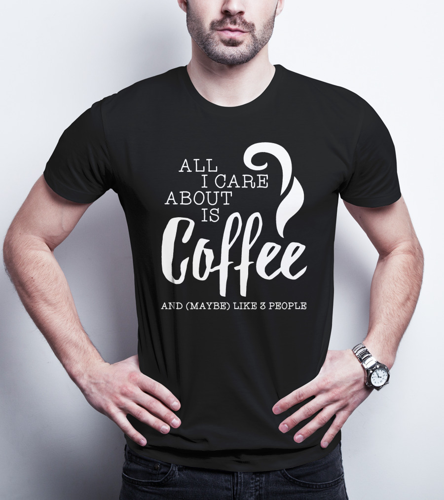 All I Care About Is Coffee And (Maybe) Like 3 People T-Shirt