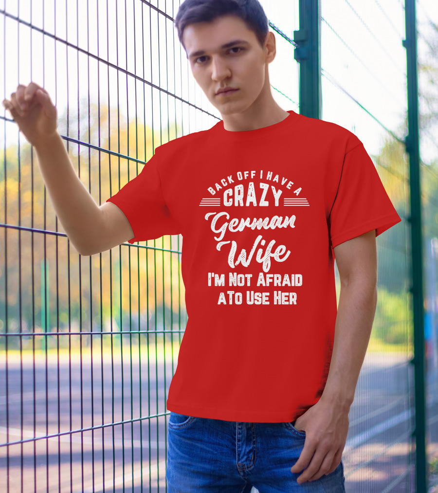 Back Off I Have A Crazy German Wife I'm Not Afraid To Use Her T-Shirt