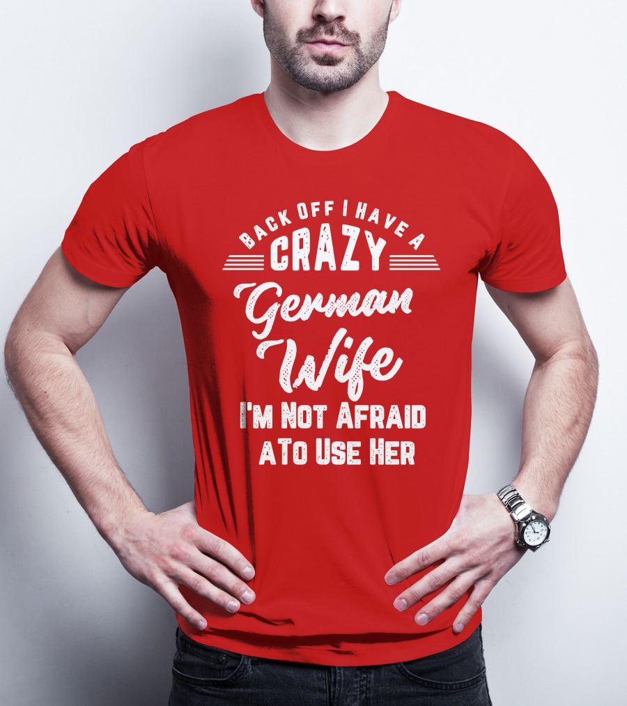 Back Off I Have A Crazy German Wife I'm Not Afraid To Use Her T-Shirt