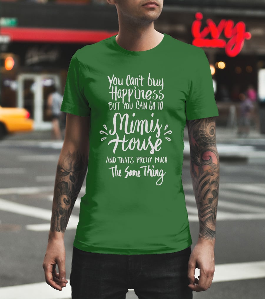 You Can't Buy Happiness But You Can Go To Mimi's House And That's Pretty Much The Same Thing T-Shirt