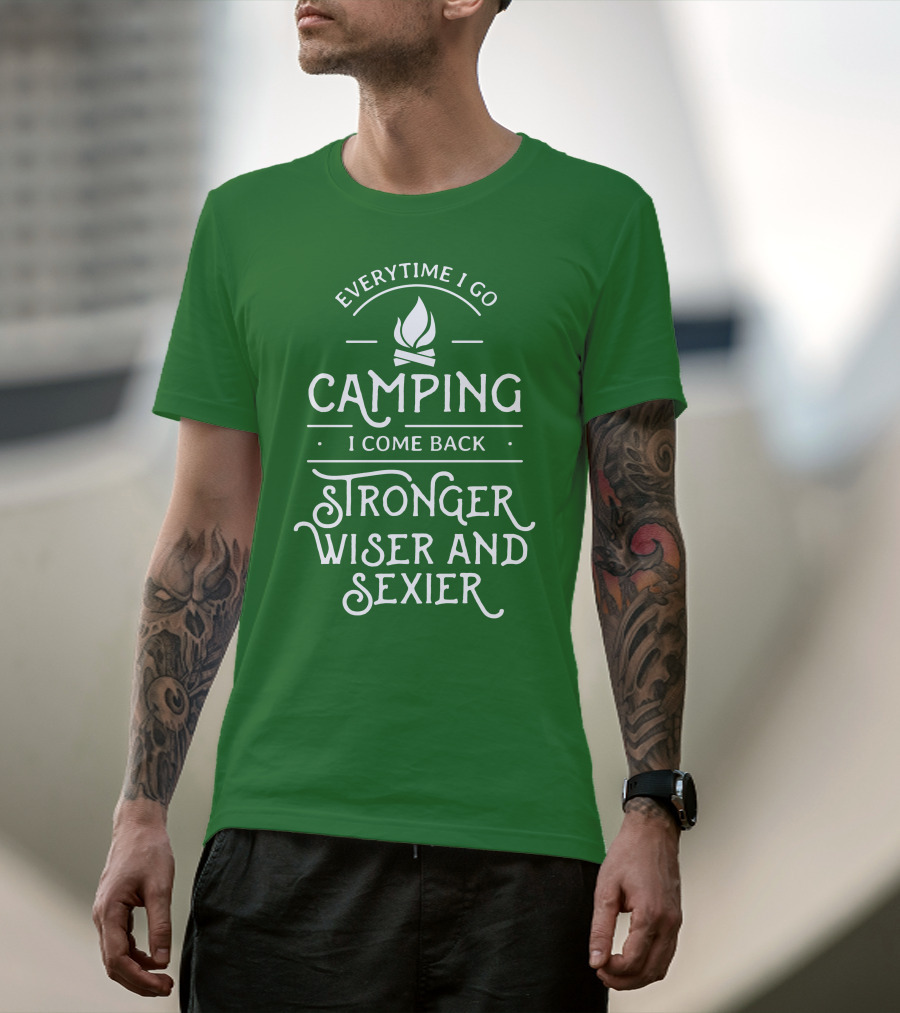 Everytime I Go Camping I Come Back Stronger Wiser And Sexier T-Shirt