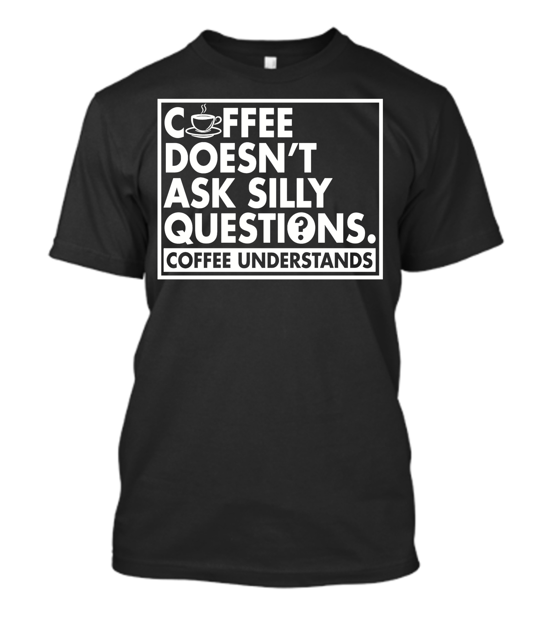 Coffee Doesn't Ask Silly Questions Coffee Understands Cups T-Shirt