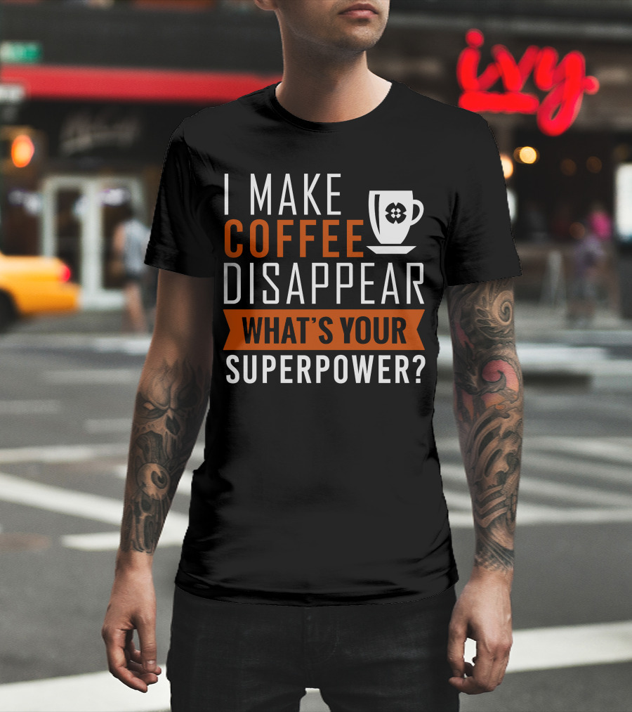 I Make Coffee Disappear What's Your Superpower T-Shirt