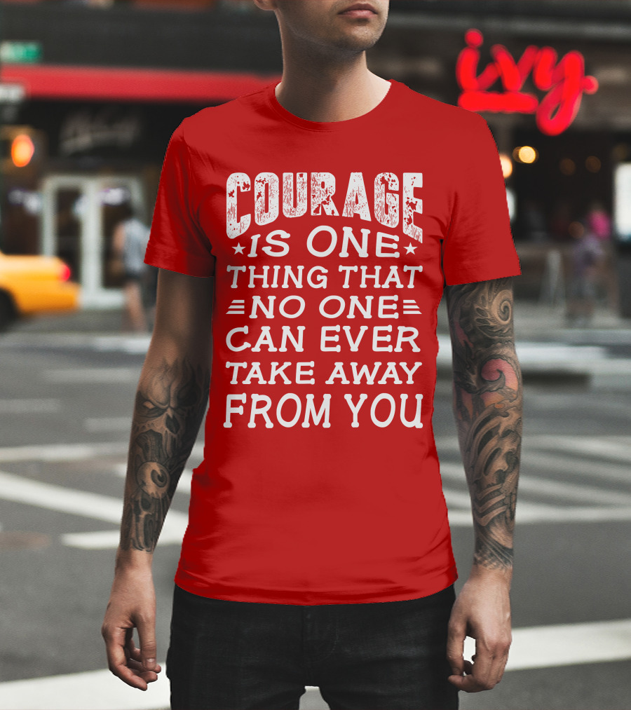 Courage Is One Thing That No One Can Ever Take Away From You T-Shirt