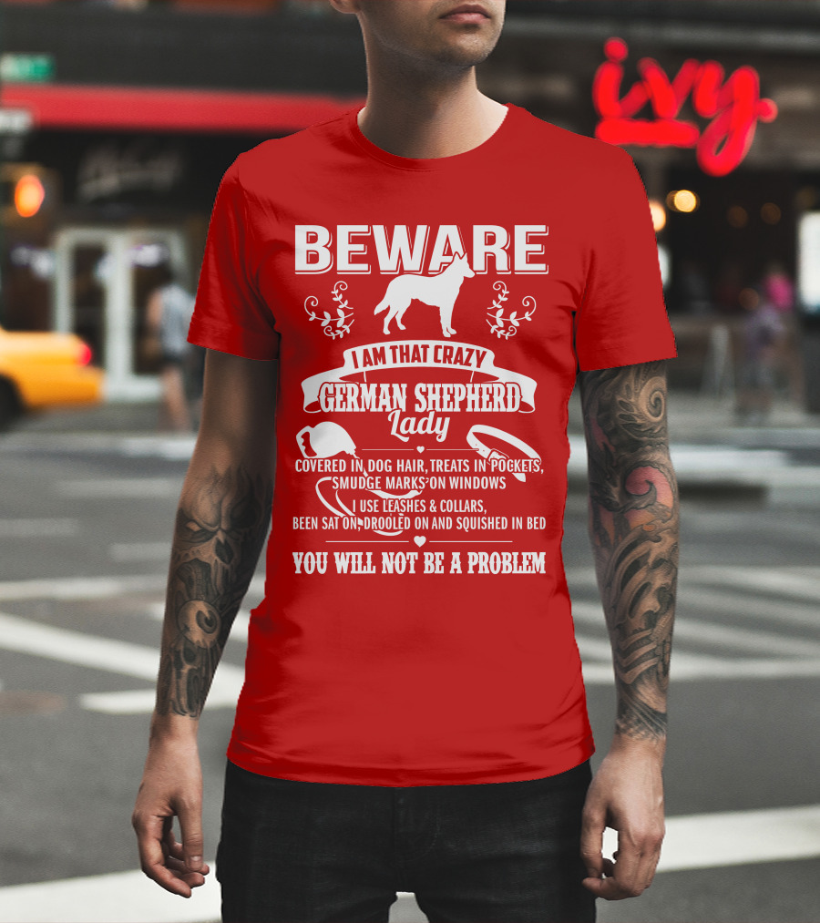 BEWARE I Am That Crazy German Shepherd Lady Covered In Dog Hair Treats In Pockets Smudge Marks On Windows You Will Not Be A Problem T-Shirt