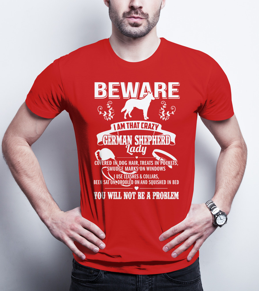 BEWARE I Am That Crazy German Shepherd Lady Covered In Dog Hair Treats In Pockets Smudge Marks On Windows You Will Not Be A Problem T-Shirt
