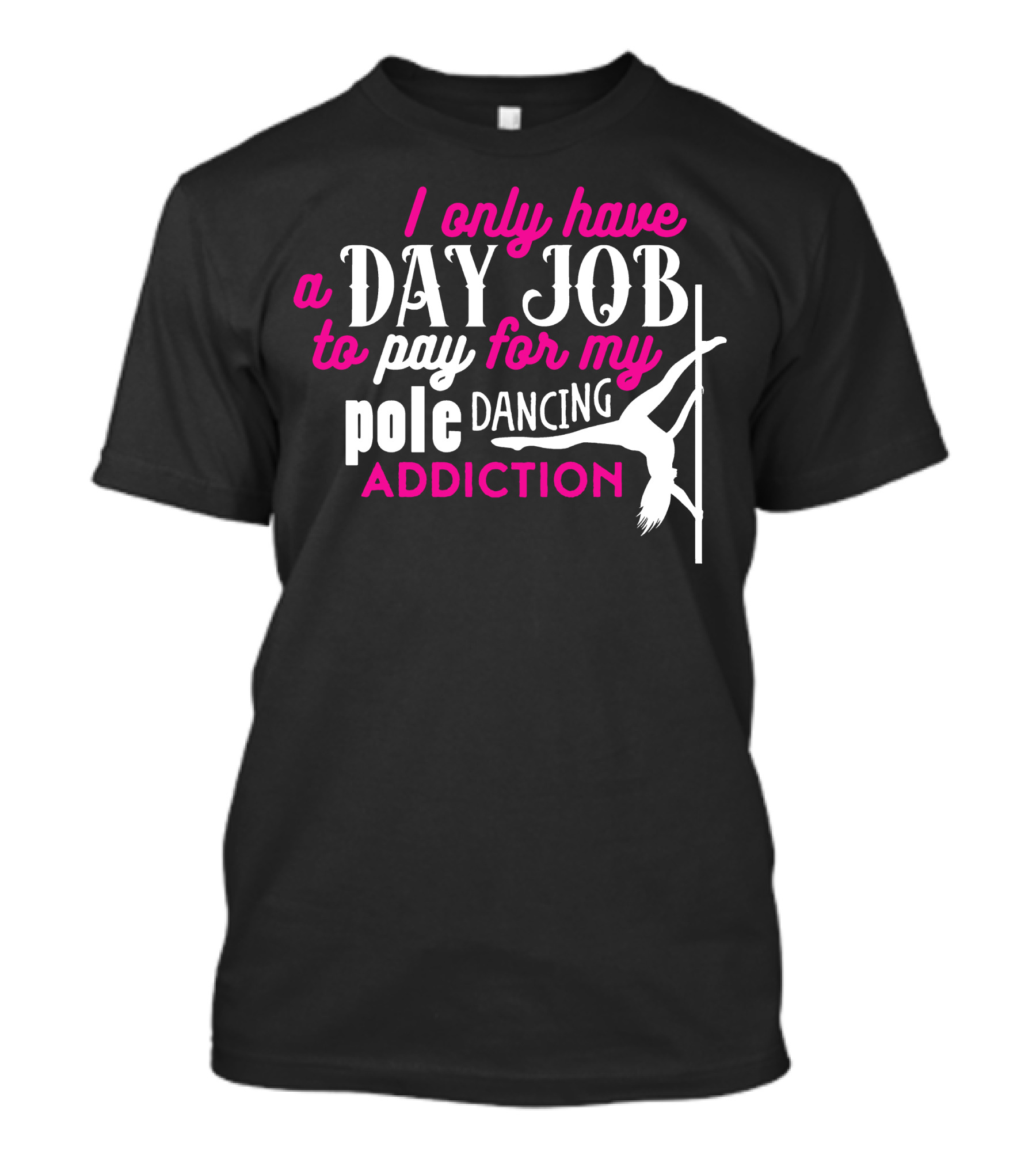 I Only Have A Day Job To Pay For My Pole Dancing Addiction T-Shirt