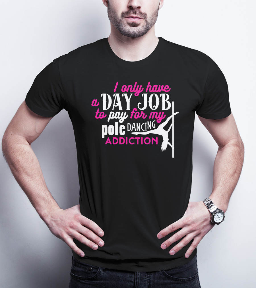 I Only Have A Day Job To Pay For My Pole Dancing Addiction T-Shirt
