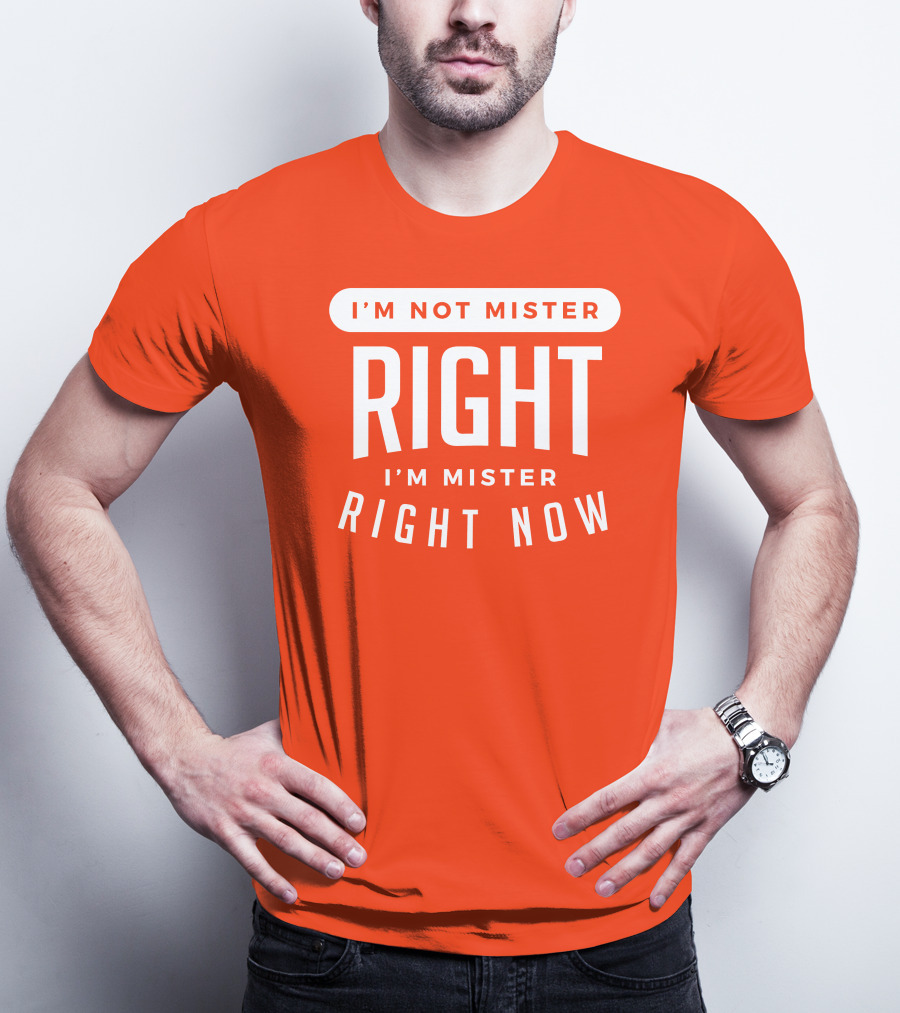 I'm Not Mister Right I'm Mister Right Now T-Shirt