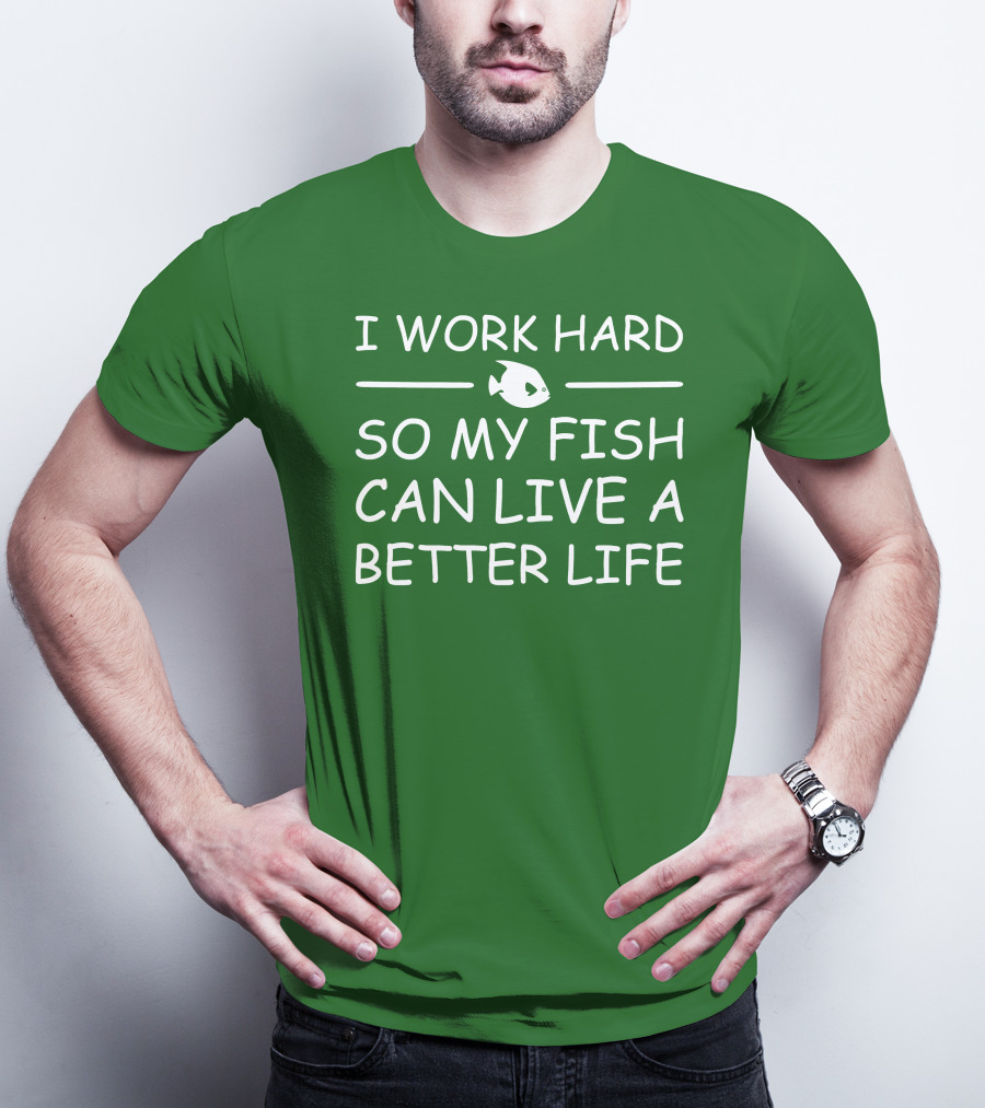I Work Hard So My Fish Can Live A Better Life Fish T-Shirt