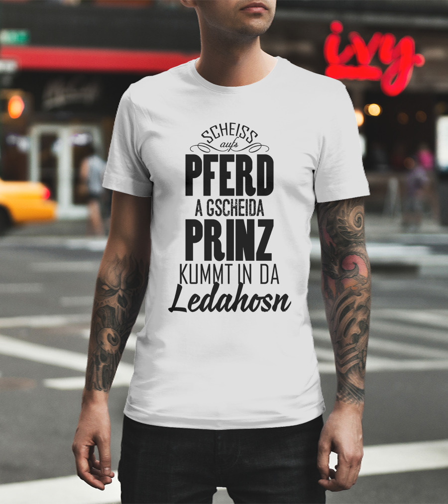 Scheiß Aufs Pferd A Gscheida Prinz Kumt In Da Ledahosn T-Shirt