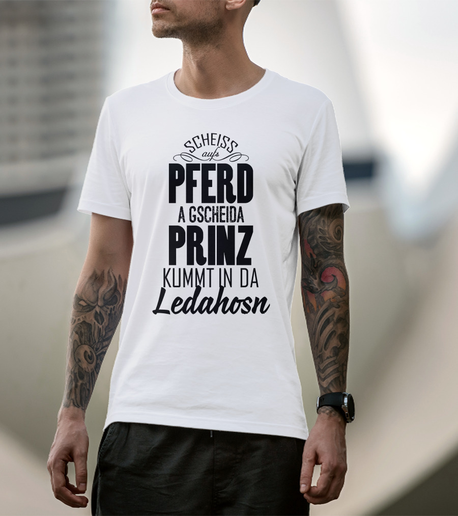 Scheiß Aufs Pferd A Gscheida Prinz Kumt In Da Ledahosn T-Shirt