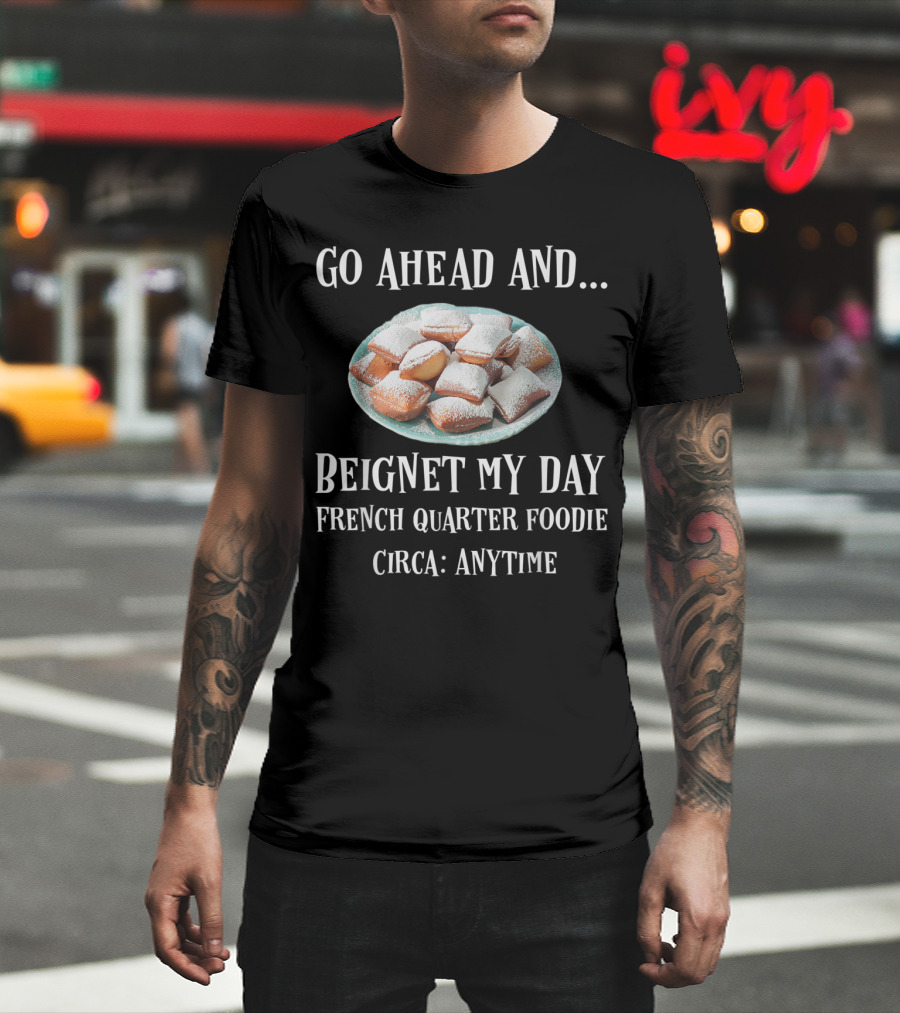 Go Ahead And Beignet My Day French Quarter Foodie Circa Anytime T-Shirt