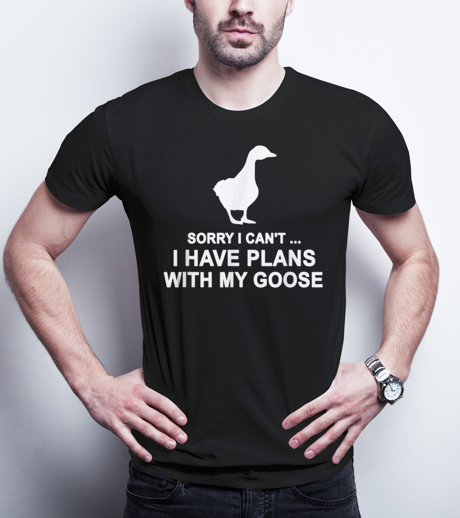 Sorry I Can't I Have Plans With My Goose Funny Cool T-Shirt