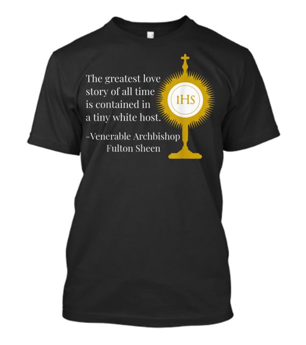 The Greatest Love Story Of All Time Contained In A Tiny White Host Venerable Archbishop Fulton Sheen IHS T-Shirt