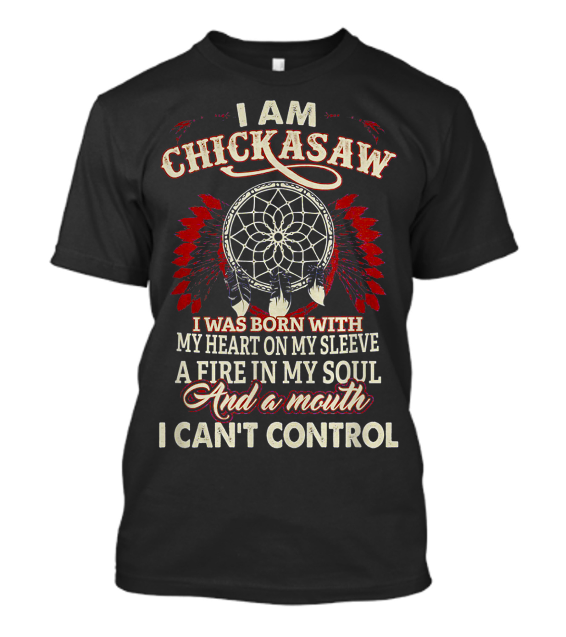I Am Chickasaw I Was Born With My Heart On My Sleeve A Fire In My Soul And A Mouth I Can't Control T-Shirt
