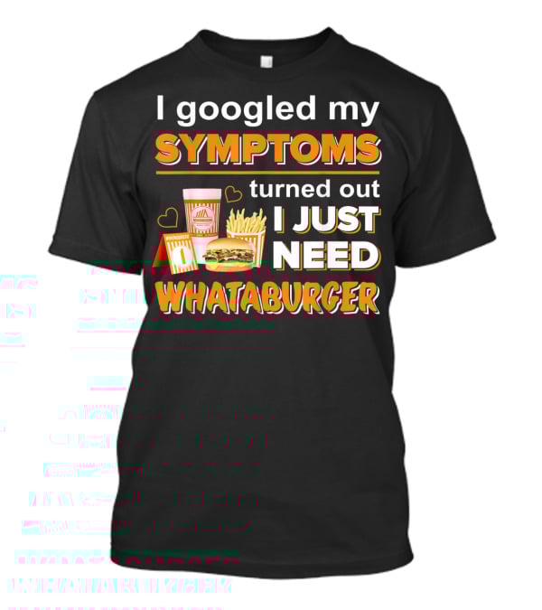 I Googled My Symptoms Turned Out I Just Need Whataburger T-Shirt