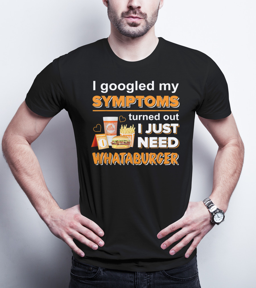 I Googled My Symptoms Turned Out I Just Need Whataburger T-Shirt