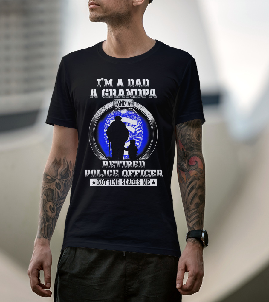 I'm A Dad A Grandpa And A Retired Police Officer Nothing Scares Me T-Shirt
