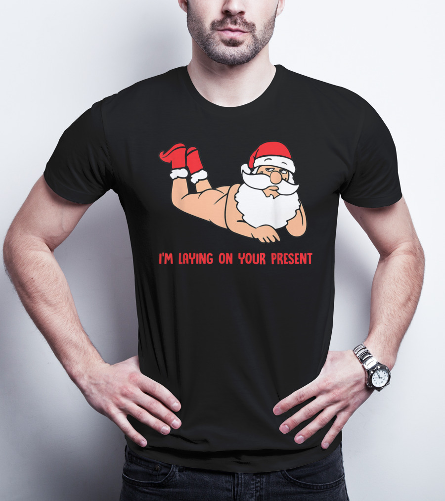 I'm Laying On Your Present Santa Claus Christmas Humor T-Shirt