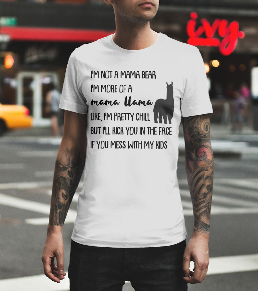 I'm Not Mama Bear I'm More Of A Mama Llama Like I'm Pretty Chill But I'll Kick You In The Face If You Mess With My Kids T-Shirt
