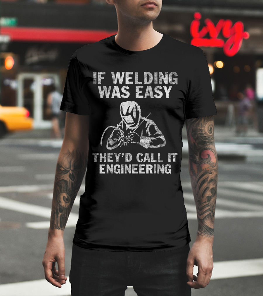 If Welding Was Easy They'd Call It Engineering Welder T-Shirt
