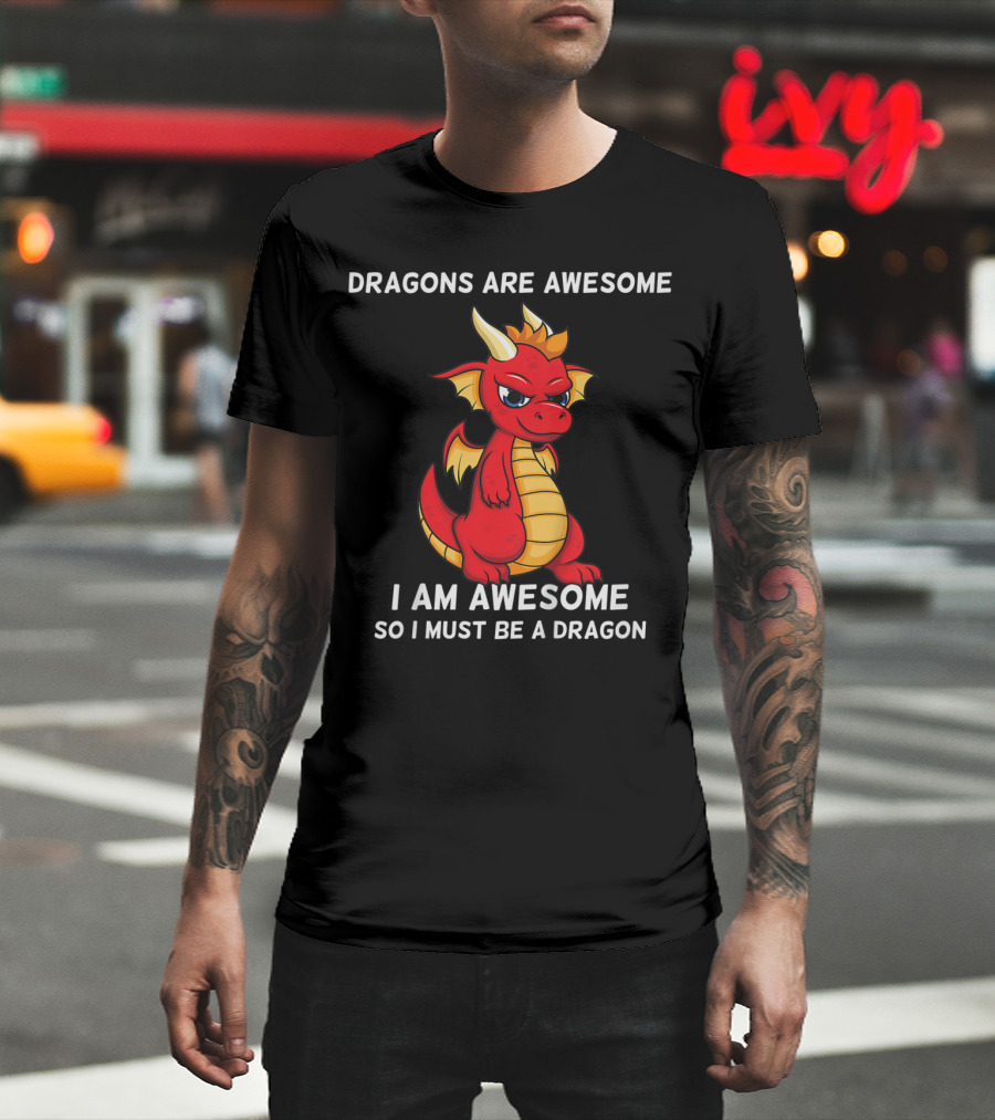 Dragons Are Awesome I Am Awesome So I Must Be A Dragon T-Shirt