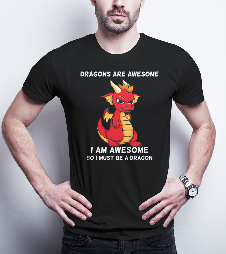 Dragons Are Awesome I Am Awesome So I Must Be A Dragon T-Shirt