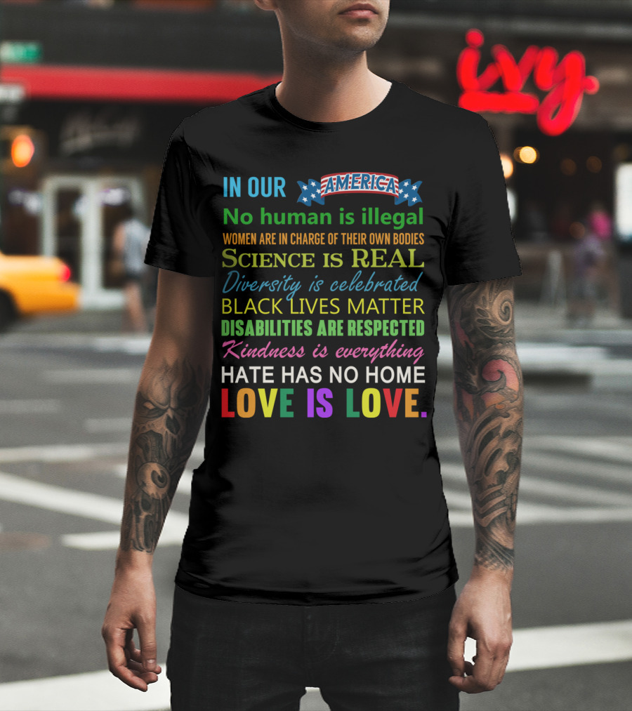 In Our America No Human Is Illegal Women In Charge Science Is Real Diversity Black Lives Disabilities Kindness Everything Hate Love Is Love T-Shirt