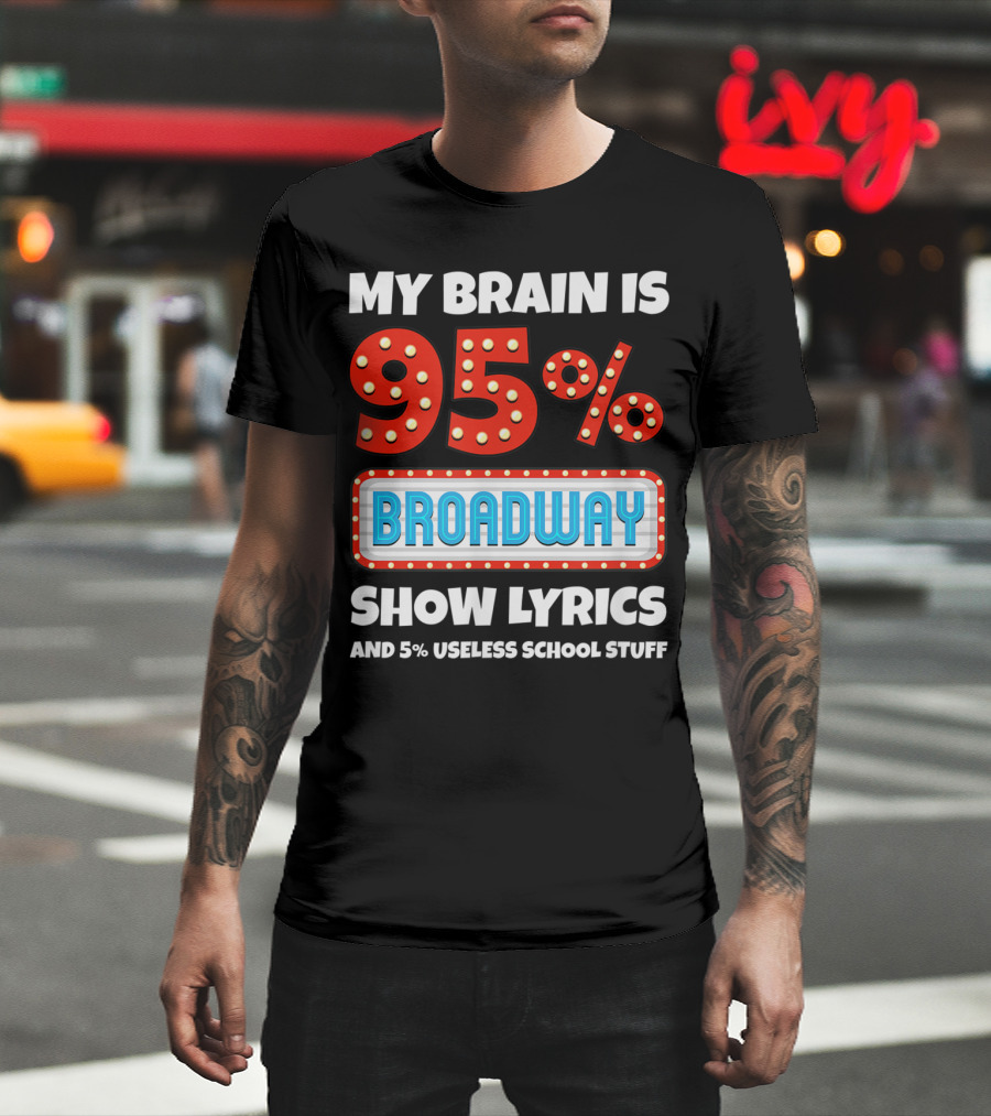 My Brain Is 95% Broadway Show Lyrics And 5% Useless School Stuff T-Shirt