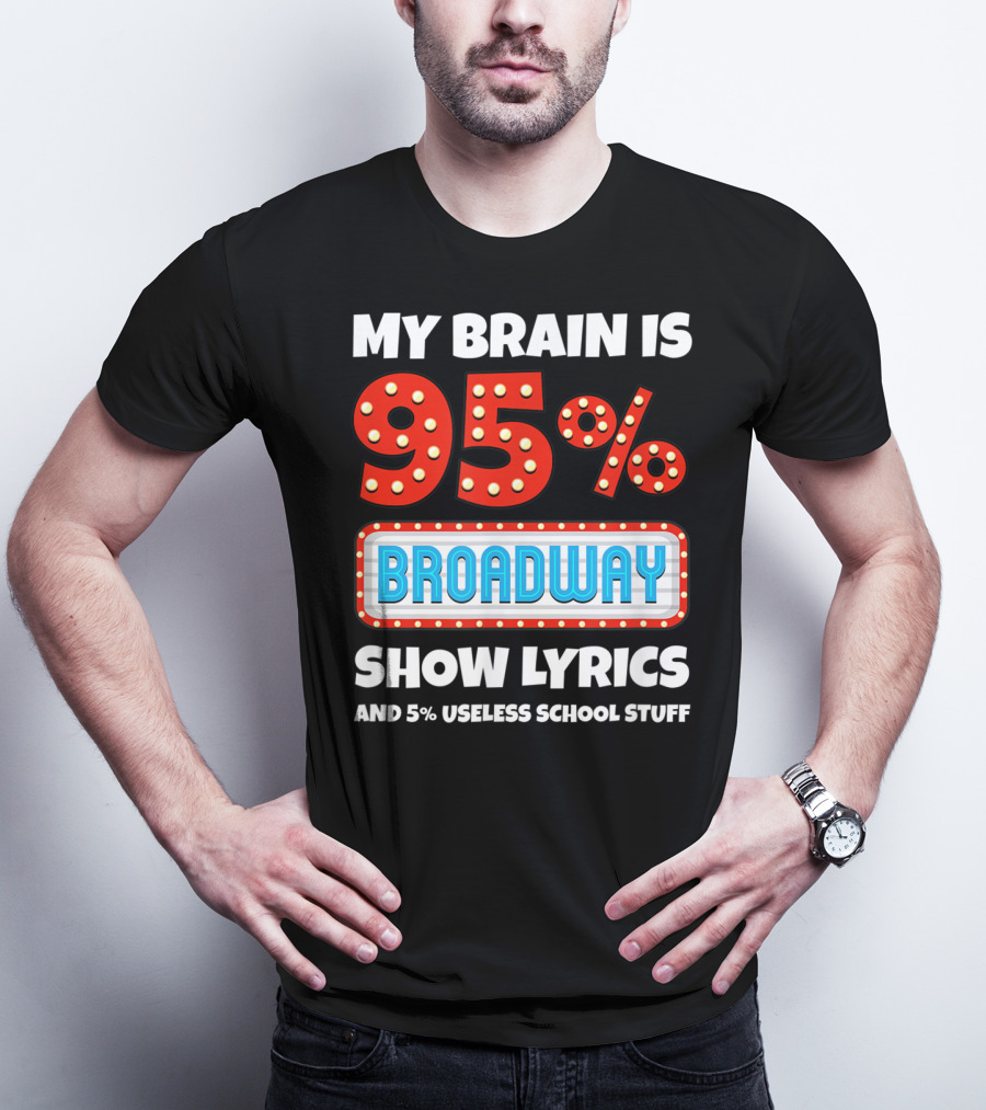 My Brain Is 95% Broadway Show Lyrics And 5% Useless School Stuff T-Shirt