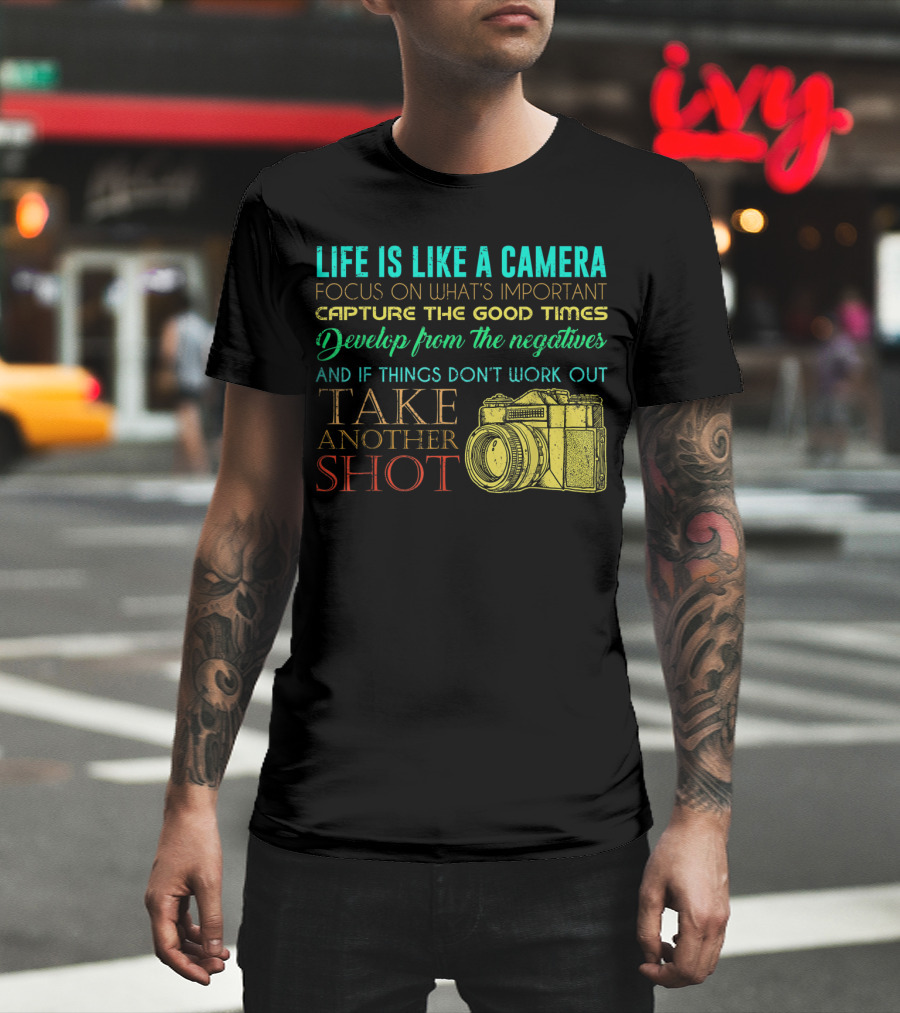 Life Is Like A Camera Focus On What's Important Capture The Good Times Develop From The Negatives Take Another Shot T-Shirt