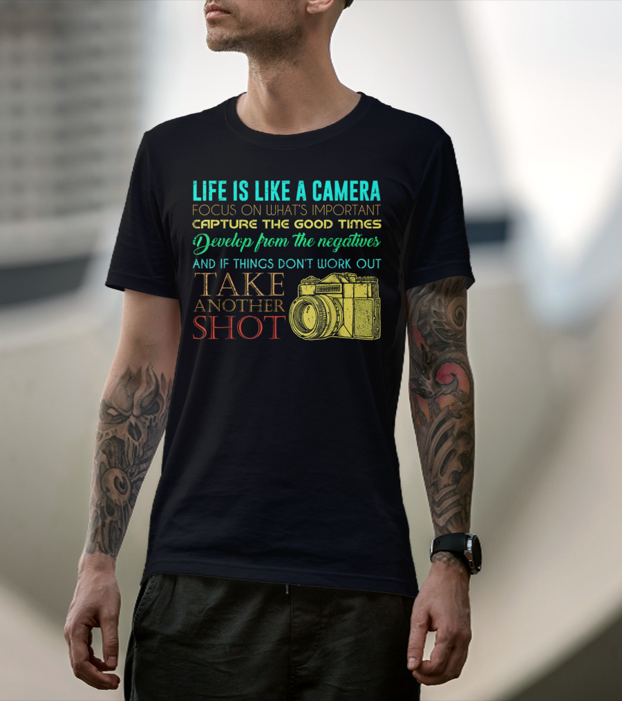 Life Is Like A Camera Focus On What's Important Capture The Good Times Develop From The Negatives Take Another Shot T-Shirt