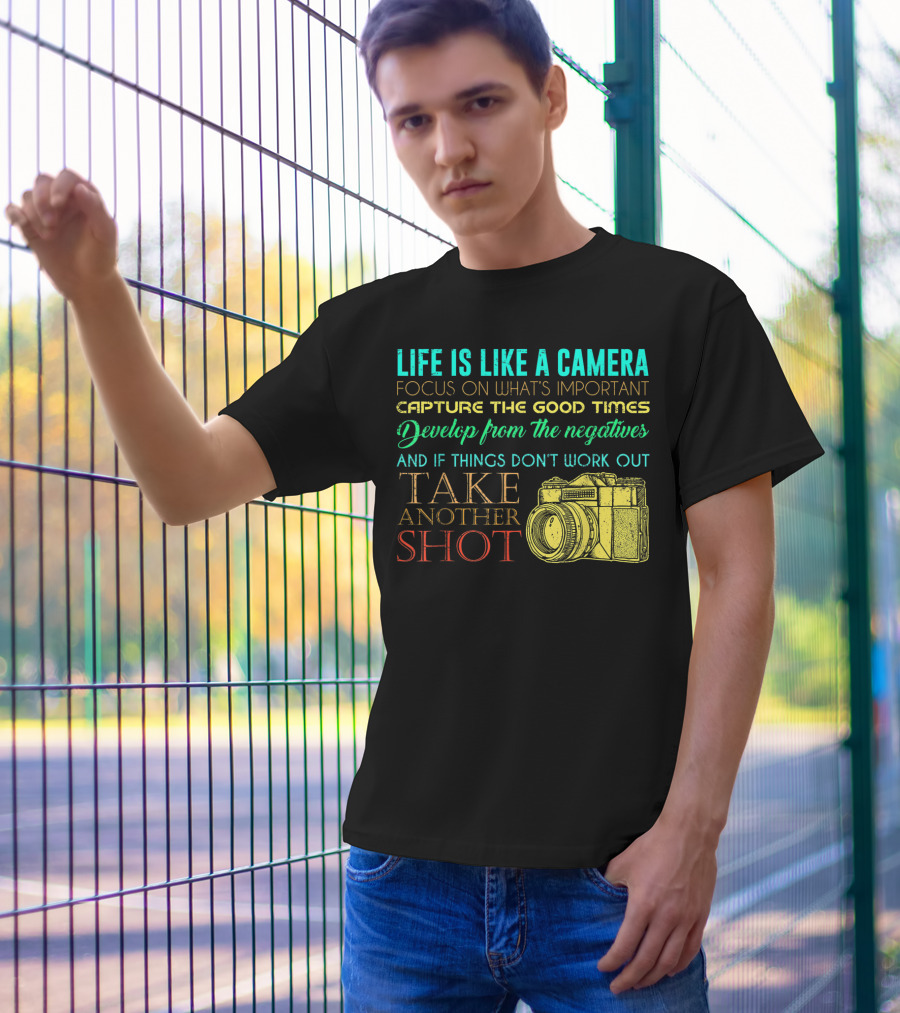 Life Is Like A Camera Focus On What's Important Capture The Good Times Develop From The Negatives Take Another Shot T-Shirt