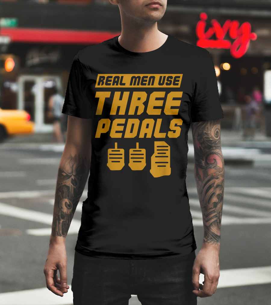 Real Men Use Three Pedals Car Guy Three Pedals T-Shirt