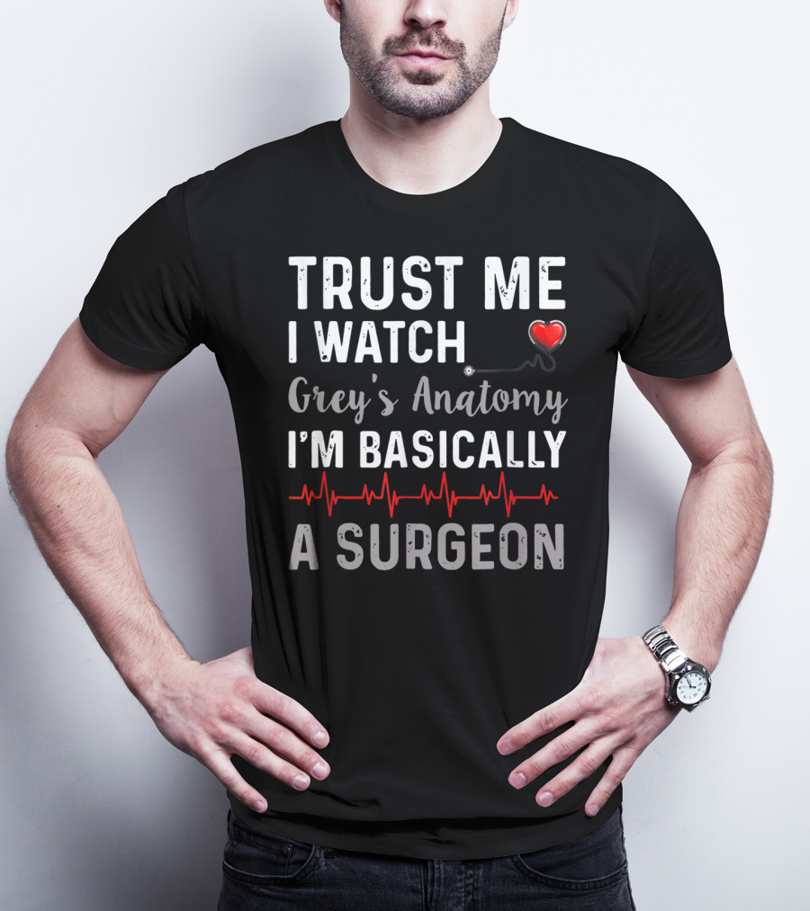 Trust Me I Watch Grey's Anatomy I'm Basically A Surgeon T-Shirt