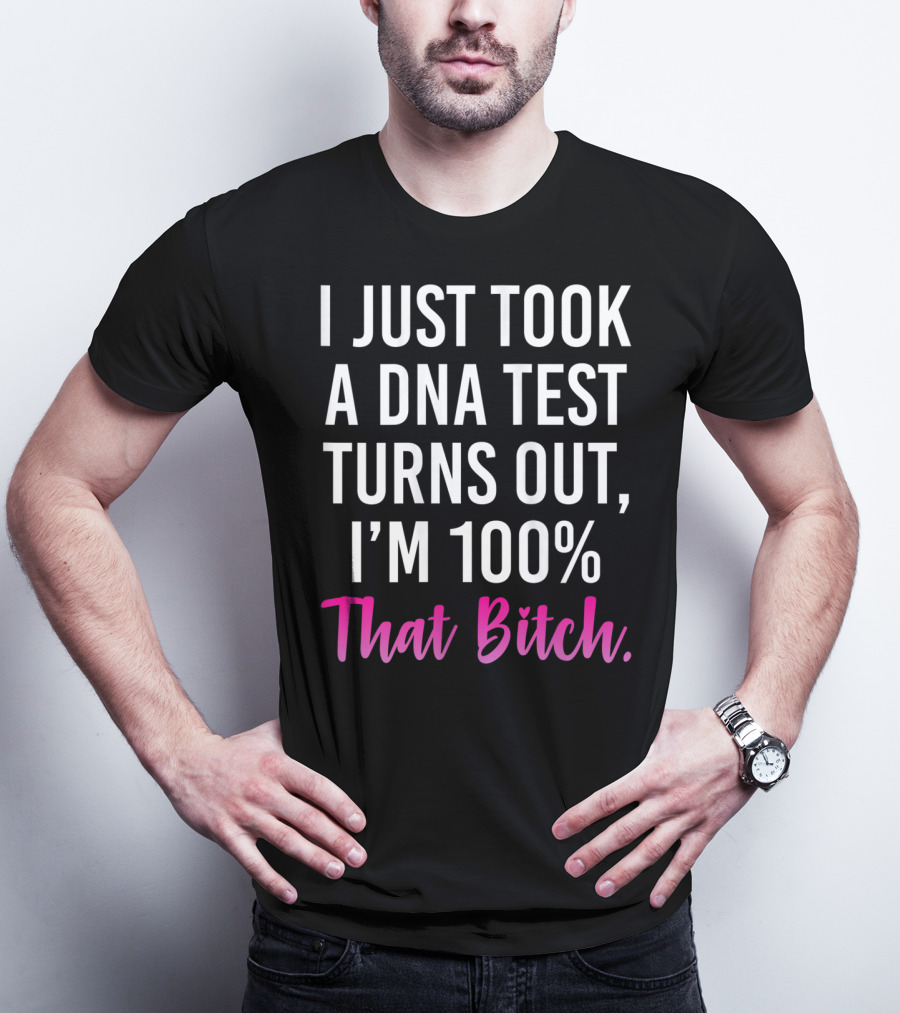I Just Took A Dna Test Turns Out I'm 100% That Bitch T-Shirt