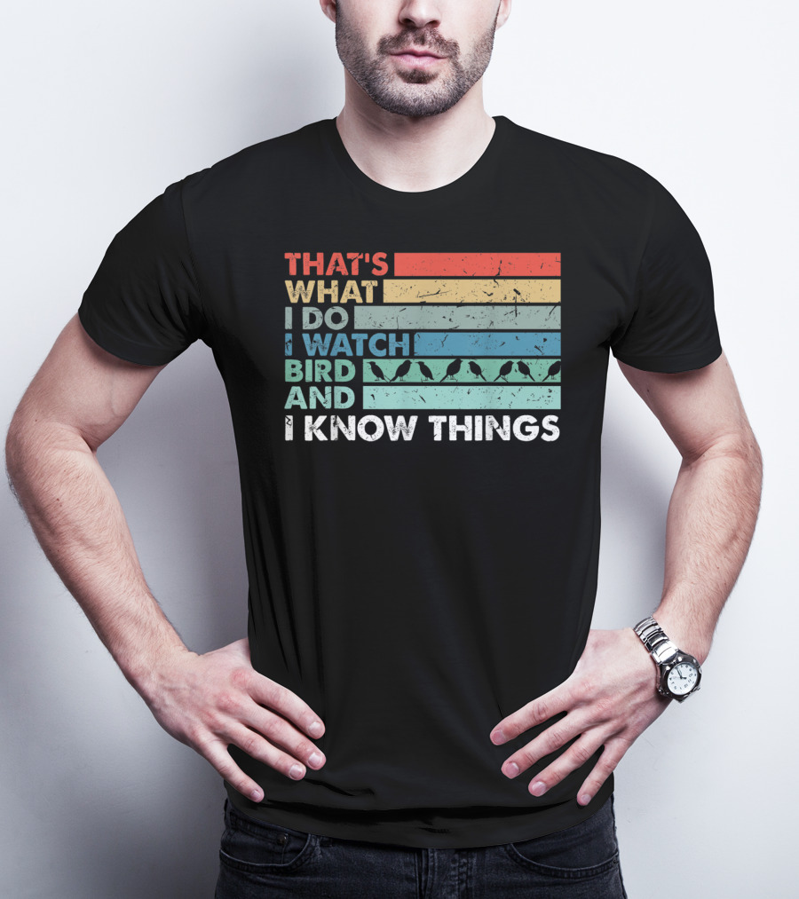 THAT'S WHAT I DO I WATCH BIRD AND I KNOW THINGS T-Shirt