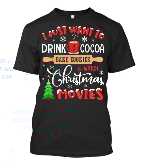 I Just Want To Drink Hot Cocoa Bake Cookies And Watch Christmas Movies T-Shirt